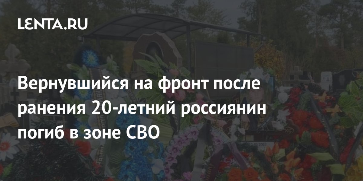 Вернувшийся на фронт после ранения 20-летний россиянин погиб в зоне СВО: Общество: Россия: Lenta.ru