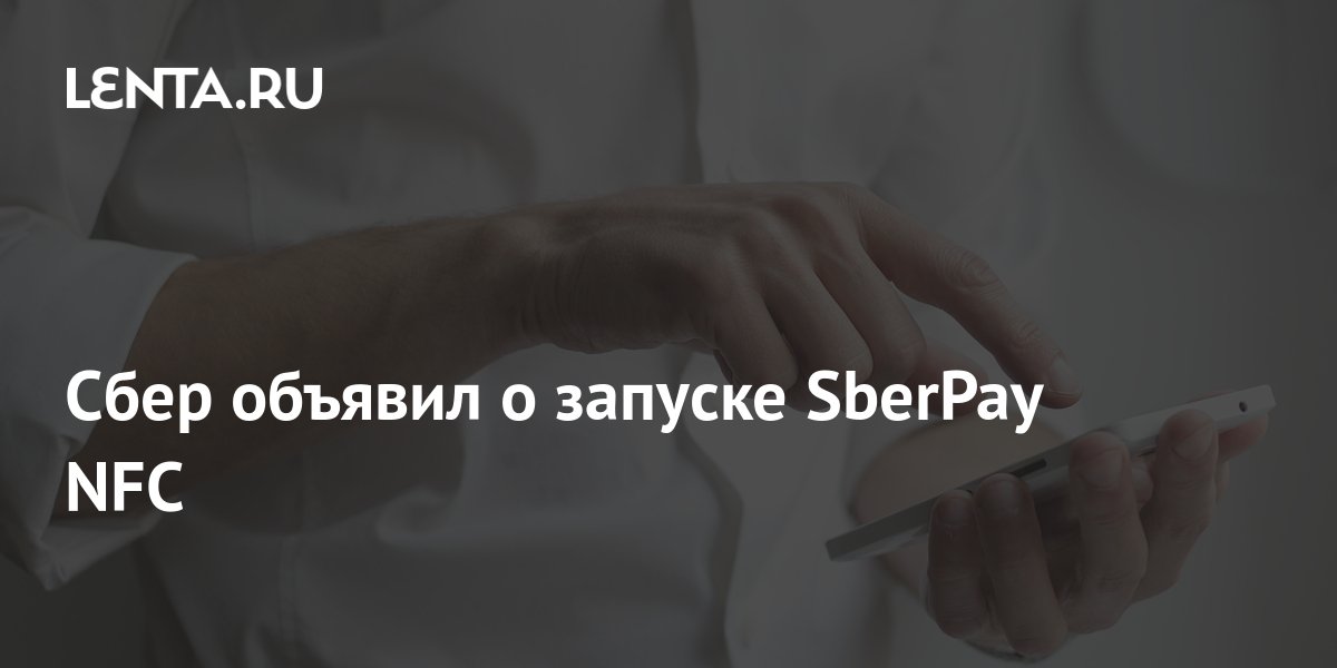 Сбер объявил о запуске SberPay NFC: Госэкономика: Экономика: Lenta.ru