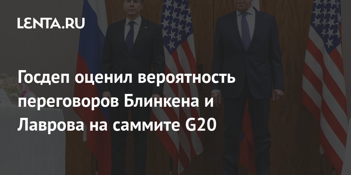 Госдеп оценил вероятность переговоров Блинкена и Лаврова на саммите G20: Политика: Мир: Lenta.ru