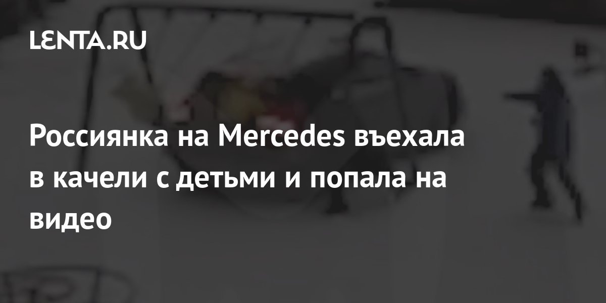 Россиянка на Mercedes въехала в качели с детьми и попала на видео Общество Россия