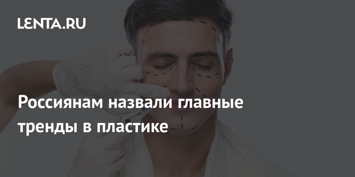 Россиянам назвали главные тренды в пластике: Явления: Ценности: Lenta.ru