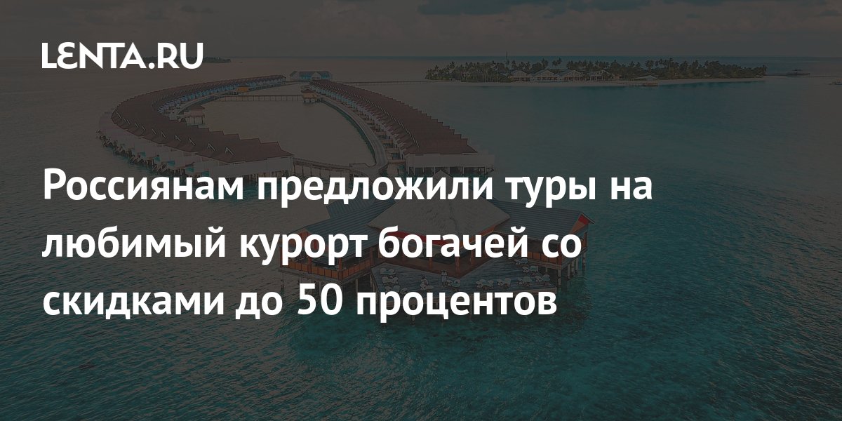 Россиянам предложили туры на любимый курорт богачей со скидками до 50