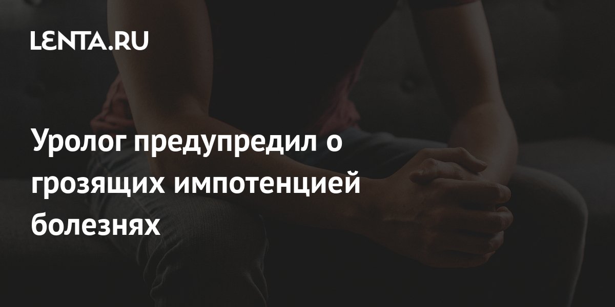 Уролог предупредил о грозящих импотенцией болезнях Питание и сон