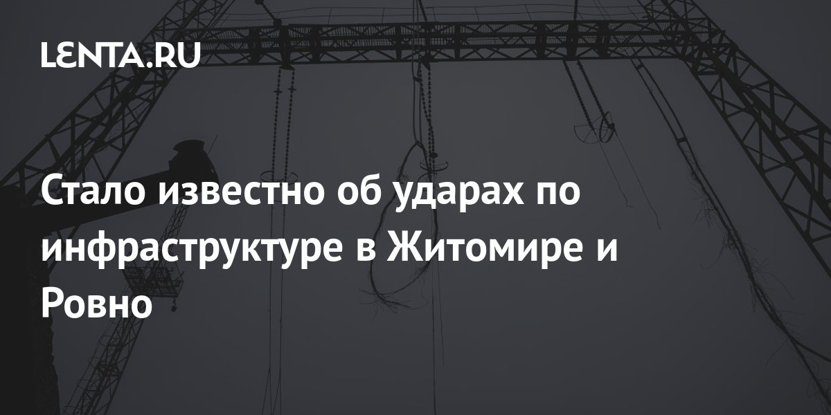Стало известно об ударах по инфраструктуре в Житомире и Ровно Украина Бывший СССР