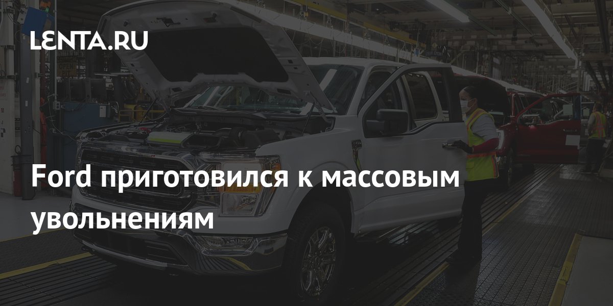 Ford приготовился к массовым увольнениям: Рынки: Экономика: Lenta.ru