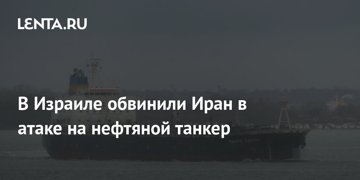 В Израиле обвинили Иран в атаке на нефтяной танкер Политика Мир