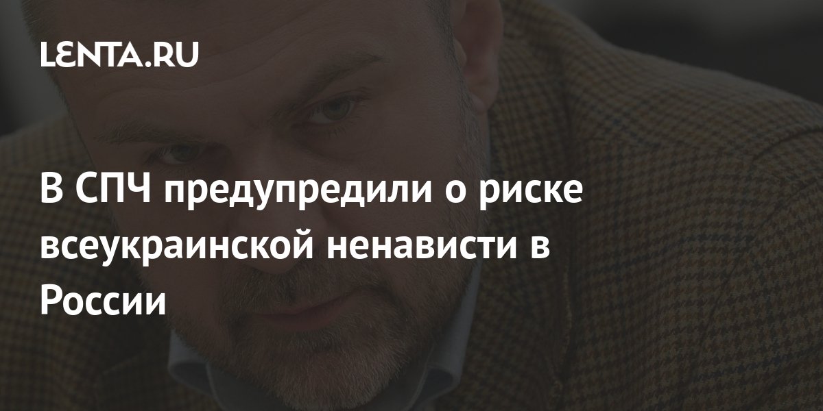В СПЧ предупредили о риске всеукраинской ненависти в России Политика