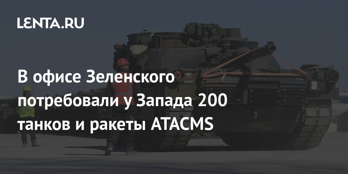 В офисе Зеленского потребовали у Запада 200 танков и ракеты ATACMS: Украина: Бывший СССР: Lenta.ru