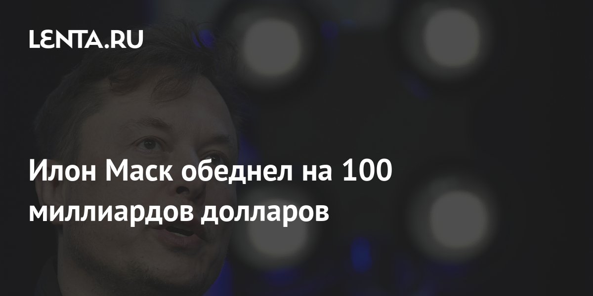 Илон Маск обеднел на 100 миллиардов долларов Бизнес Экономика