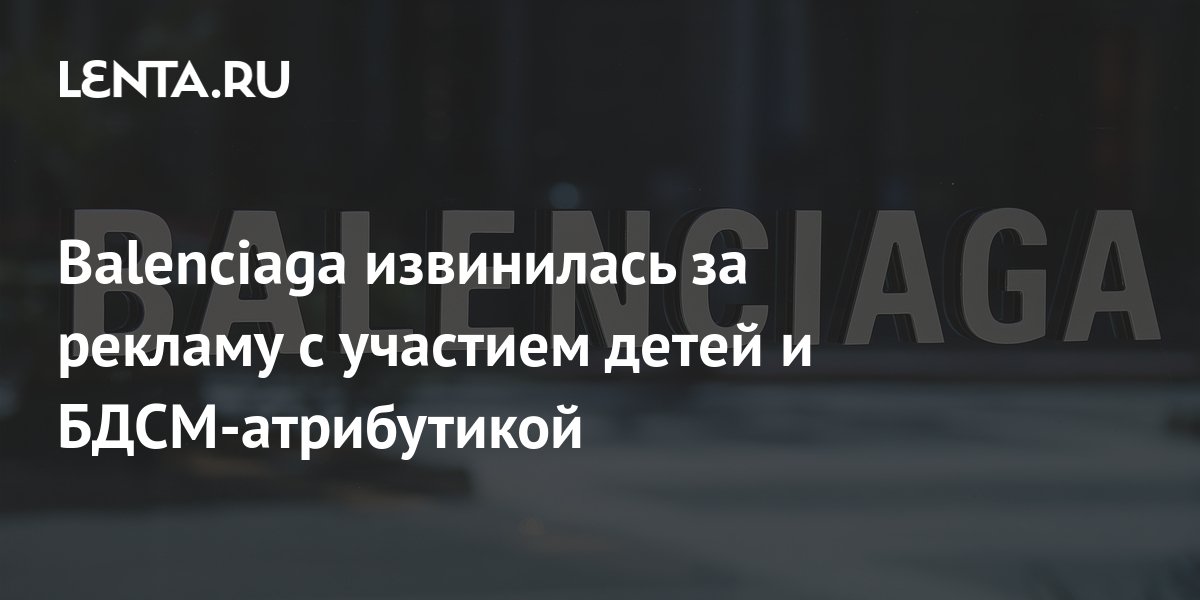 Balenciaga извинилась за рекламу с участием детей и БДСМ-атрибутикой ...