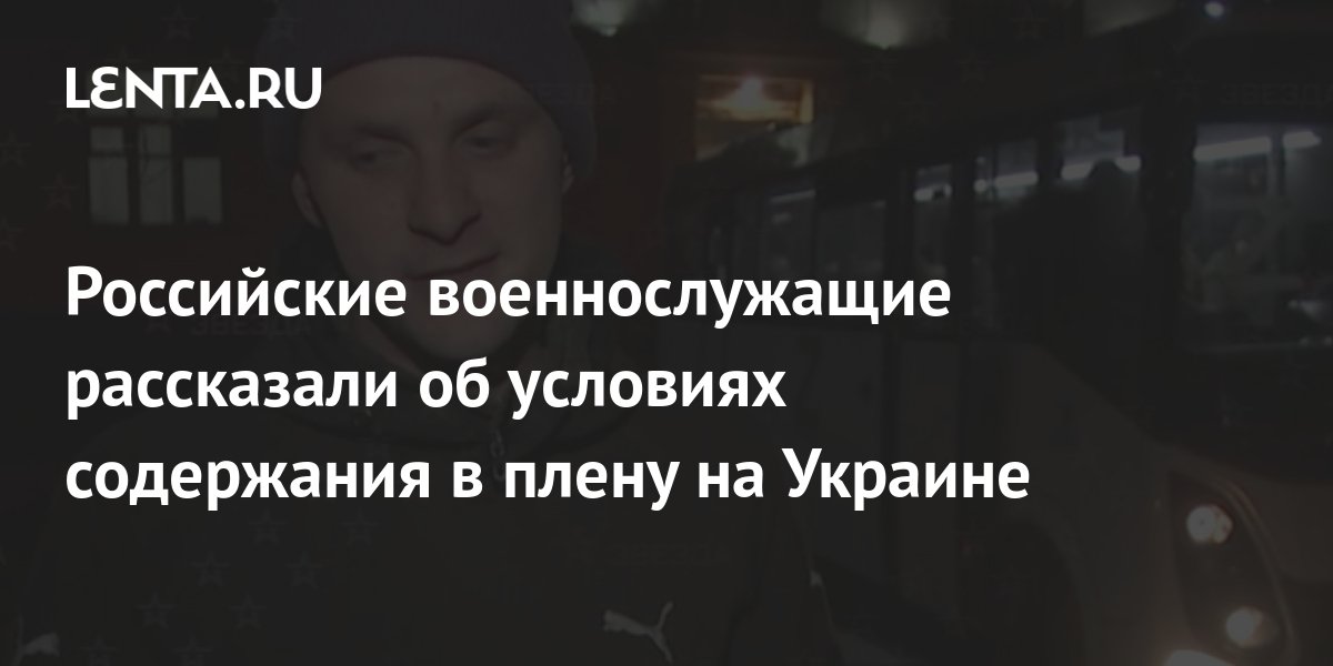 Российские военнослужащие рассказали об условиях содержания в плену на
