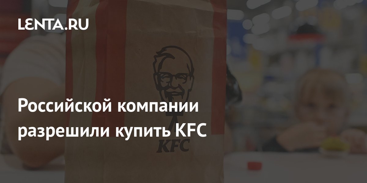 Российской компании разрешили купить KFC: Рынки: Экономика: Lenta.ru