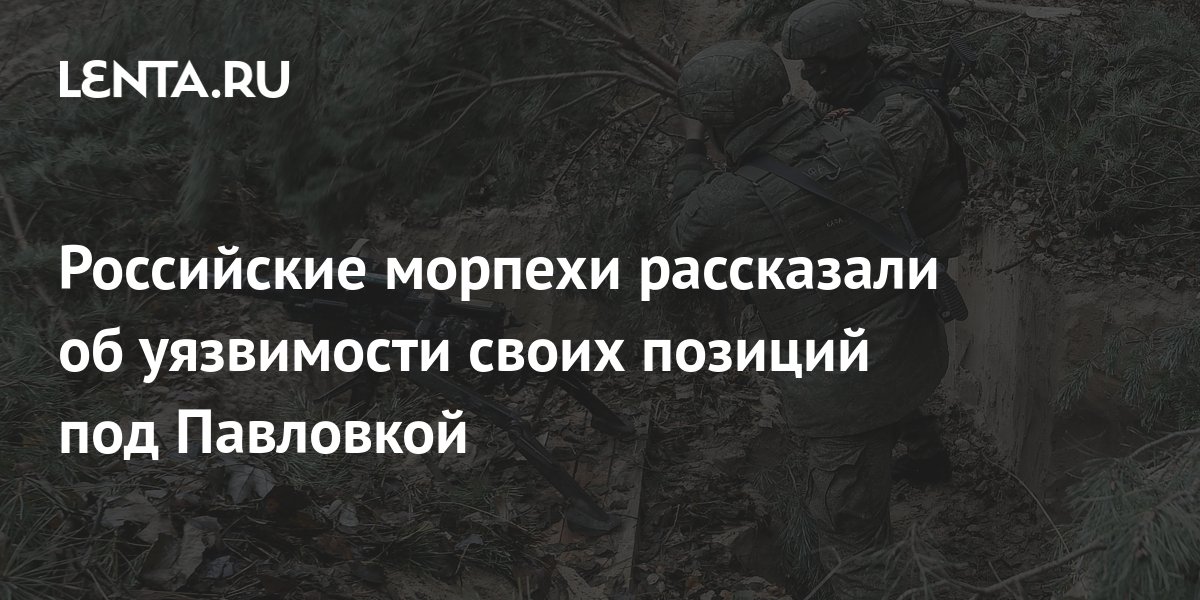 Российские морпехи рассказали об уязвимости своих позиций под Павловкой