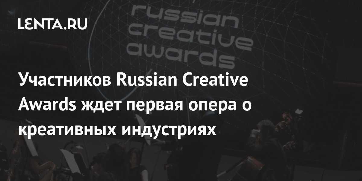 Участников Russian Creative Awards ждет первая опера о креативных индустриях: Деловой климат ...