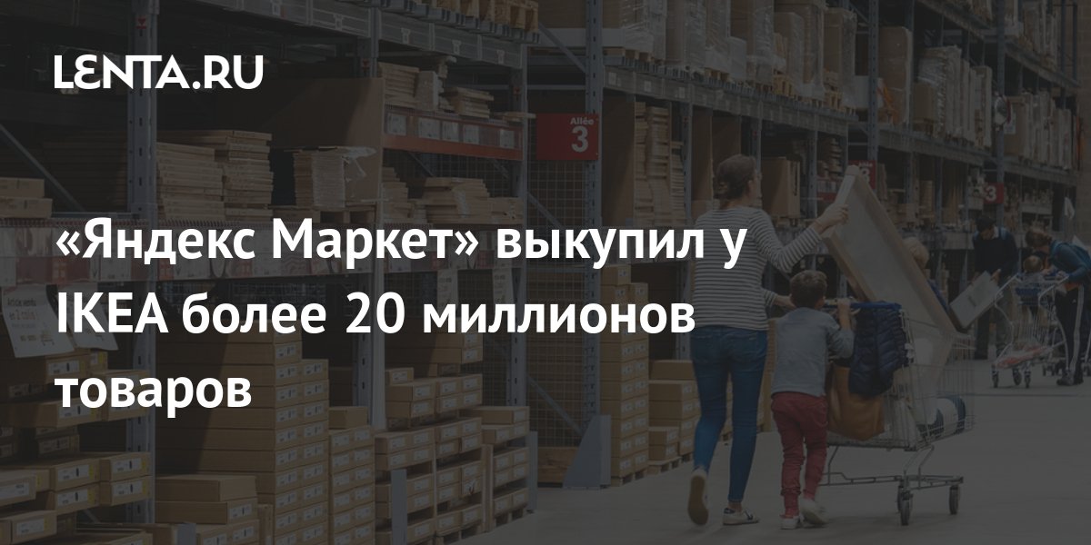 «Яндекс Маркет» выкупил у IKEA более 20 миллионов товаров: Дом: Среда ...