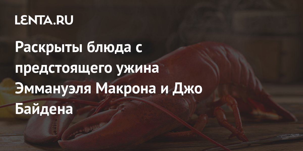 Раскрыты блюда с предстоящего ужина Эммануэля Макрона и Джо Байдена