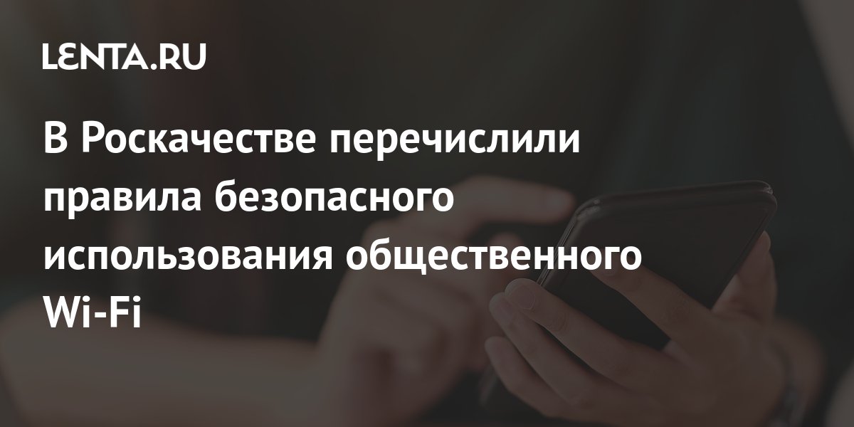В Роскачестве перечислили правила безопасного использования общественного Wi-Fi: Интернет ...