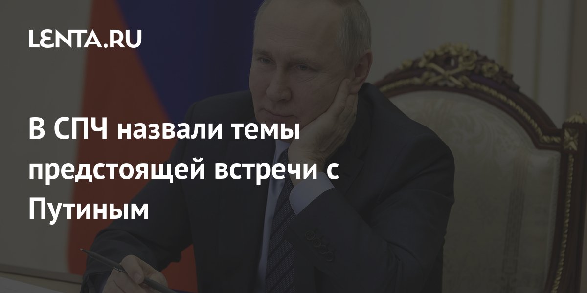 В СПЧ назвали темы предстоящей встречи с Путиным Политика Россия