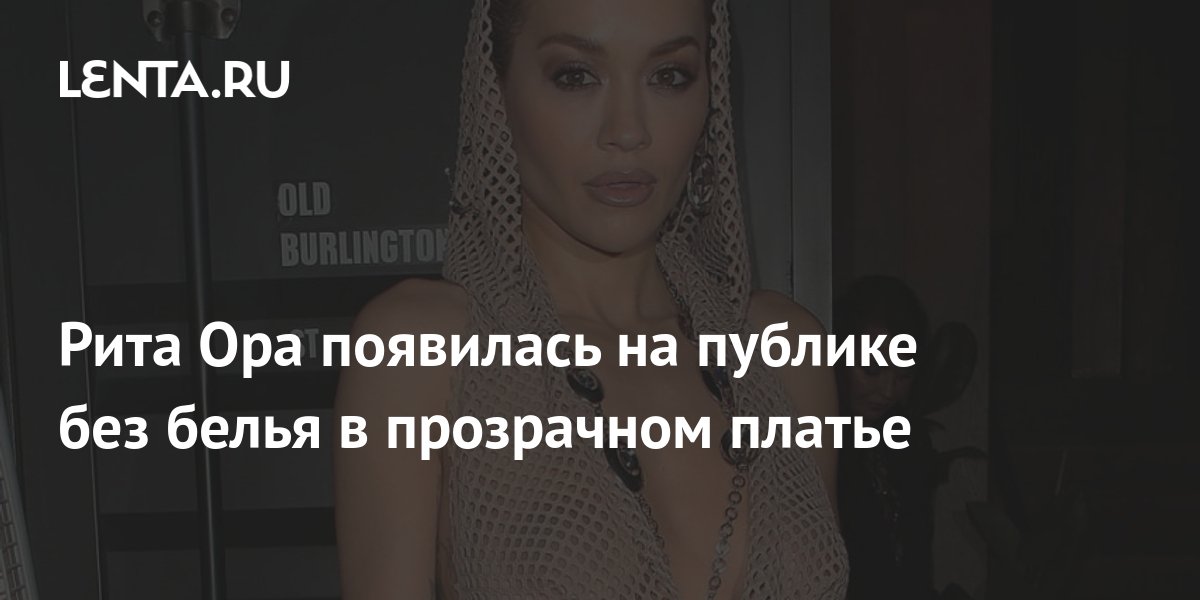 Рита Ора появилась на публике без белья в прозрачном платье Стиль
