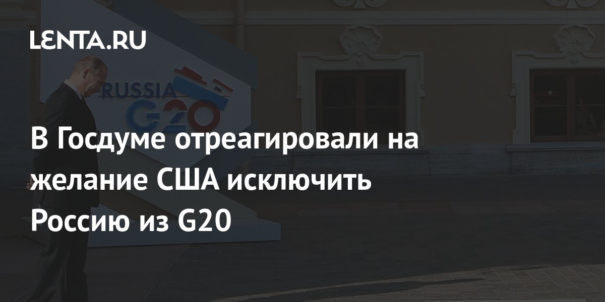 В Госдуме отреагировали на желание США исключить Россию из G20: Политика: Мир: Lenta.ru