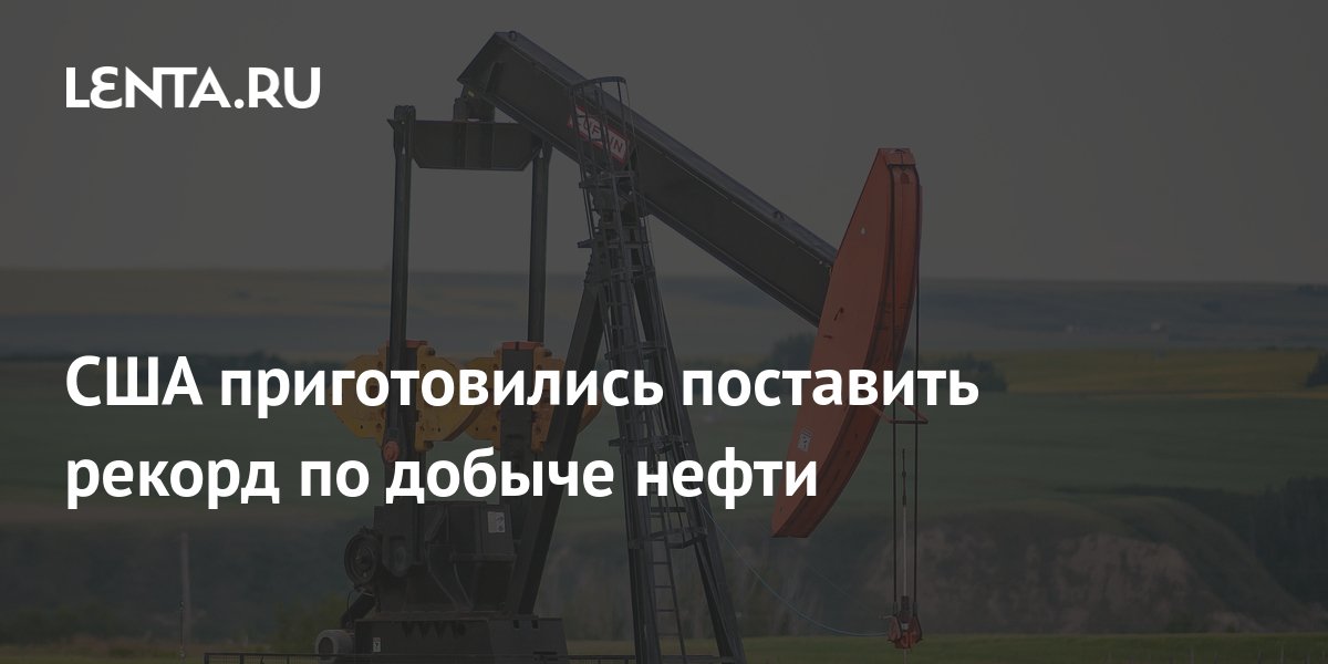 США приготовились поставить рекорд по добыче нефти Рынки Экономика