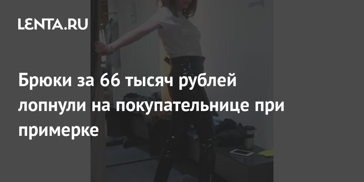 Брюки за 66 тысяч рублей лопнули на покупательнице при примерке: Явления: Ценности: Lenta.ru