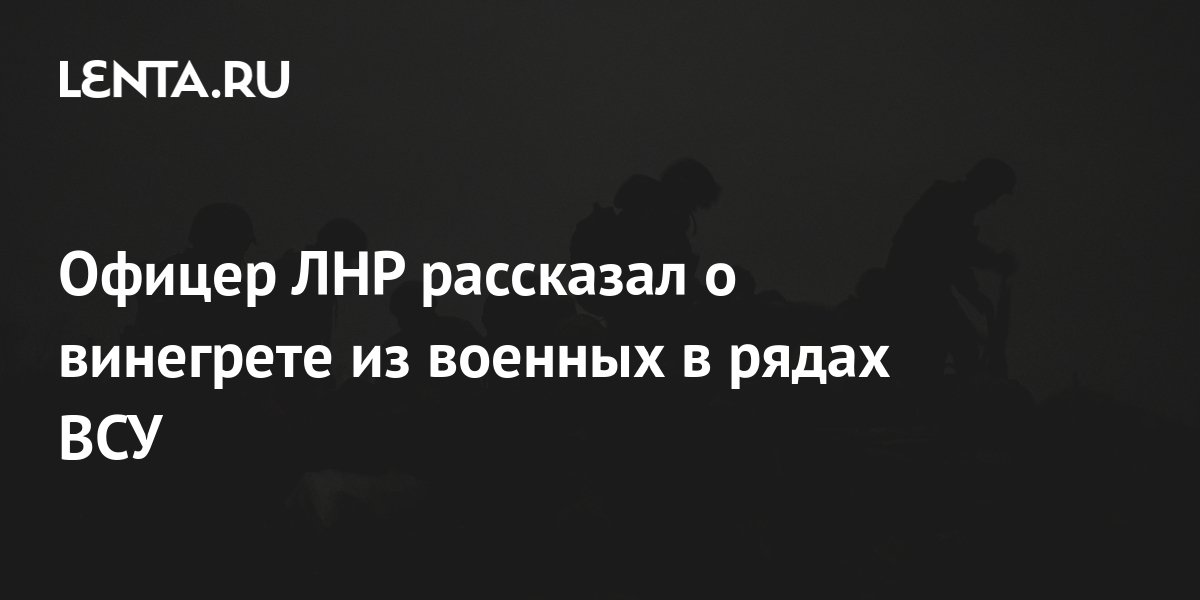 Офицер ЛНР рассказал о винегрете из военных в рядах ВСУ Политика Россия