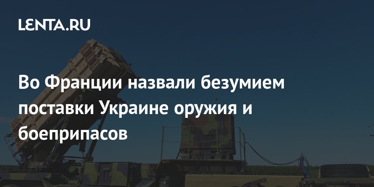 Во Франции назвали безумием поставки Украине оружия и боеприпасов Политика Мир