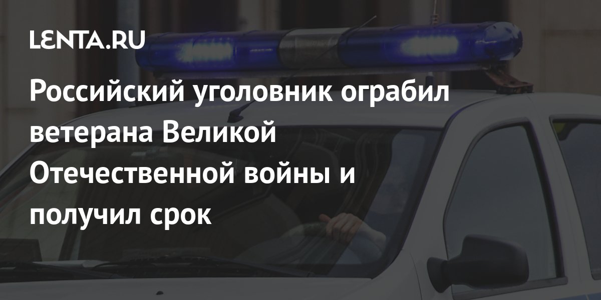 Российский уголовник ограбил ветерана Великой Отечественной войны и ...