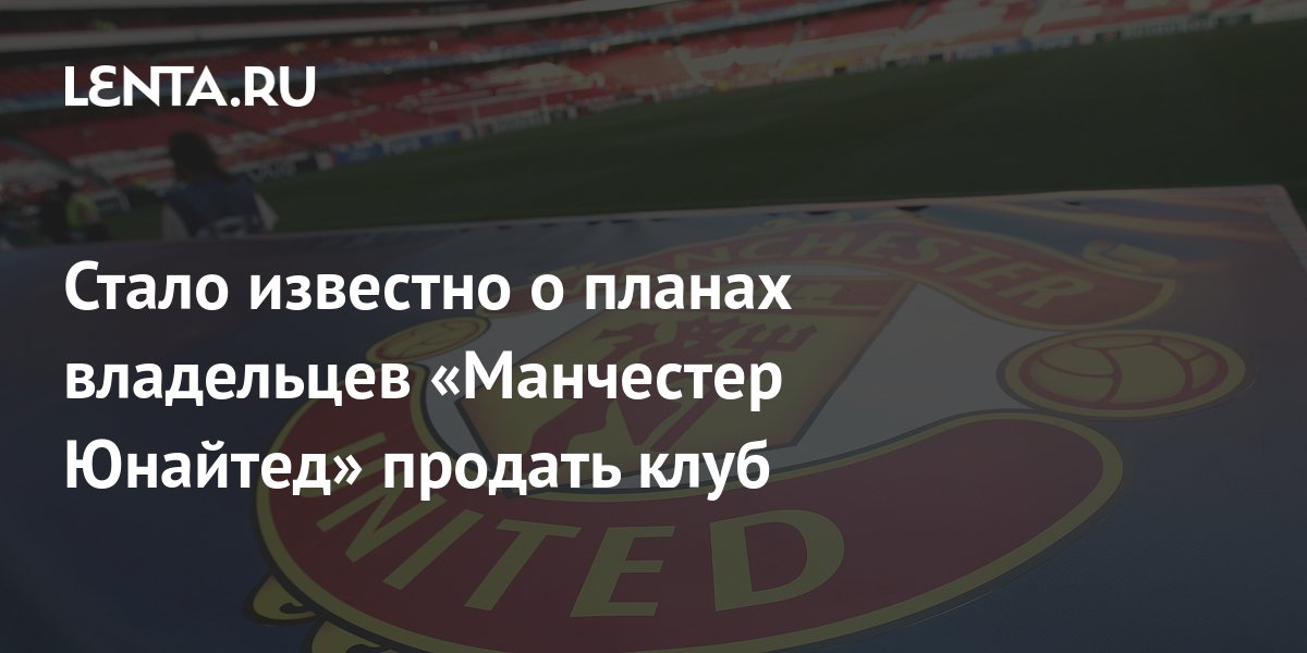 Стало известно о планах владельцев «Манчестер Юнайтед продать клуб