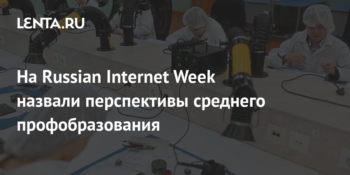 На Russian Internet Week назвали перспективы среднего профобразования ...