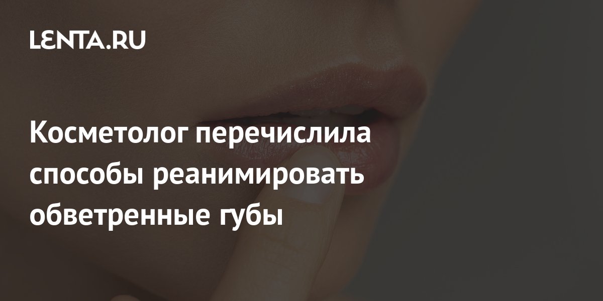 Косметолог перечислила способы реанимировать обветренные губы: Уход за ...