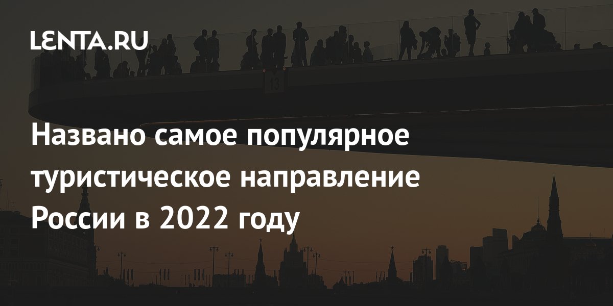 Названо самое популярное туристическое направление России в 2022 году: Россия: Путешествия: Lenta.ru