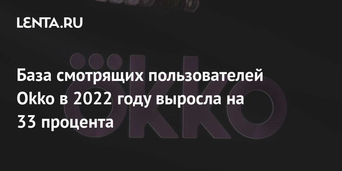 База смотрящих пользователей Okko в 2022 году выросла на 33 процента: Интернет: Интернет и СМИ ...