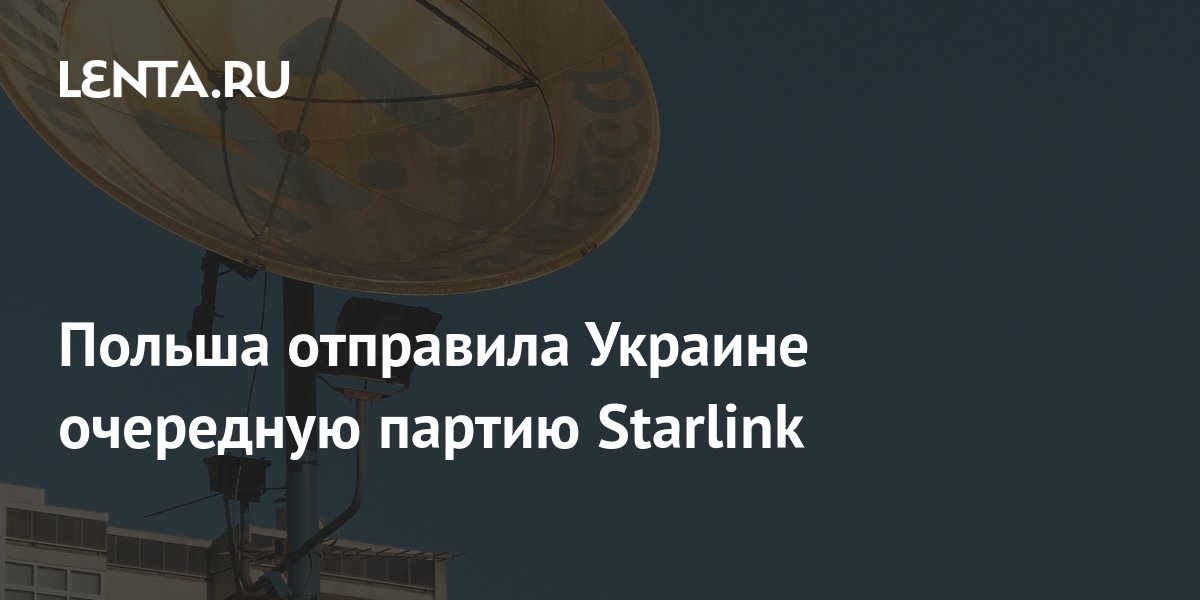 Польша отправила Украине очередную партию Starlink: Украина: Бывший СССР: Lenta.ru