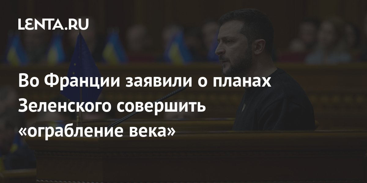 Во Франции заявили о планах Зеленского совершить «ограбление века Политика Мир