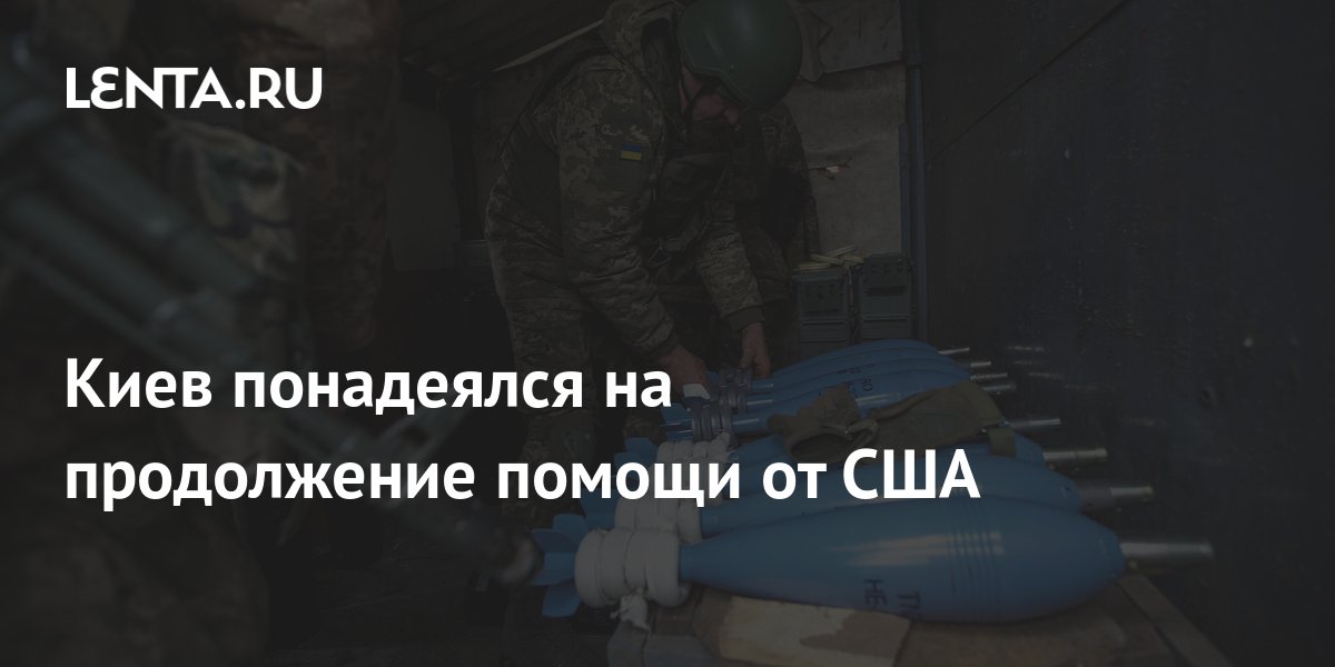 Киев понадеялся на продолжение помощи от США Украина Бывший СССР