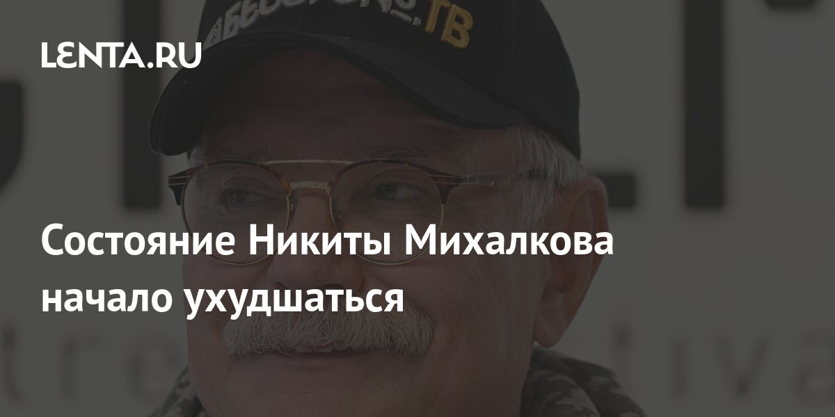 Состояние Никиты Михалкова начало ухудшаться: Кино: Культура: Lenta.ru