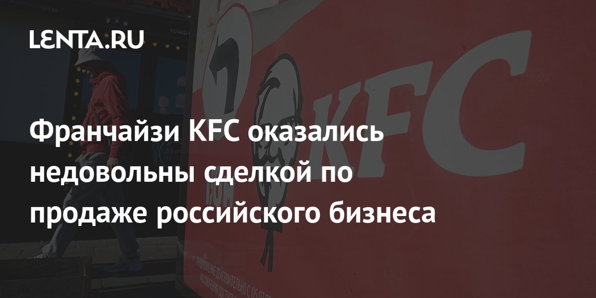 Франчайзи KFC оказались недовольны сделкой по продаже российского бизнеса: Бизнес: Экономика ...