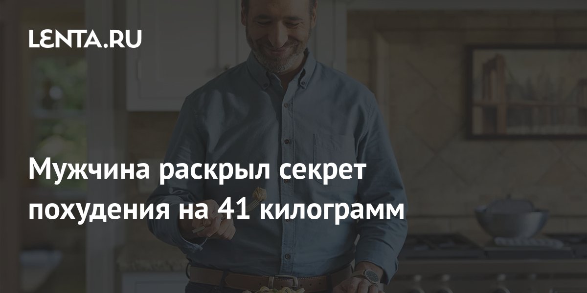 Мужчина раскрыл секрет похудения на 41 килограмм: Люди: Из жизни: Lenta.ru