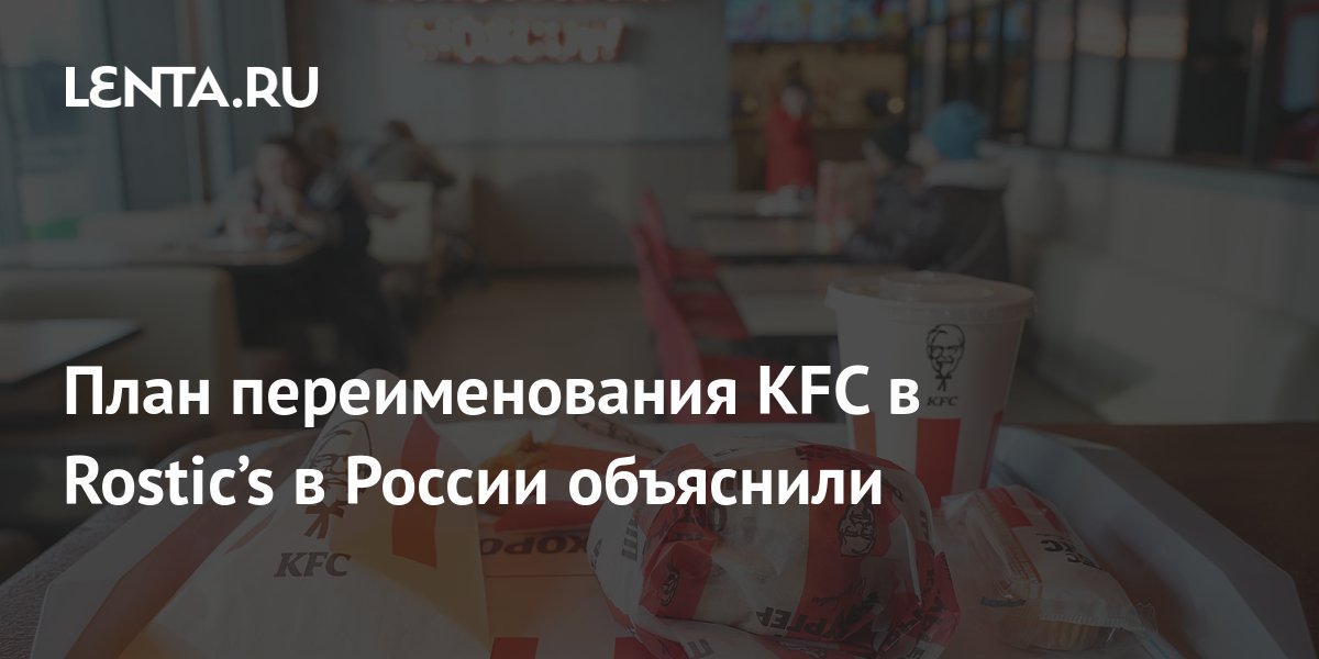 План переименования KFC в Rostic’s в России объяснили: Бизнес: Экономика: Lenta.ru