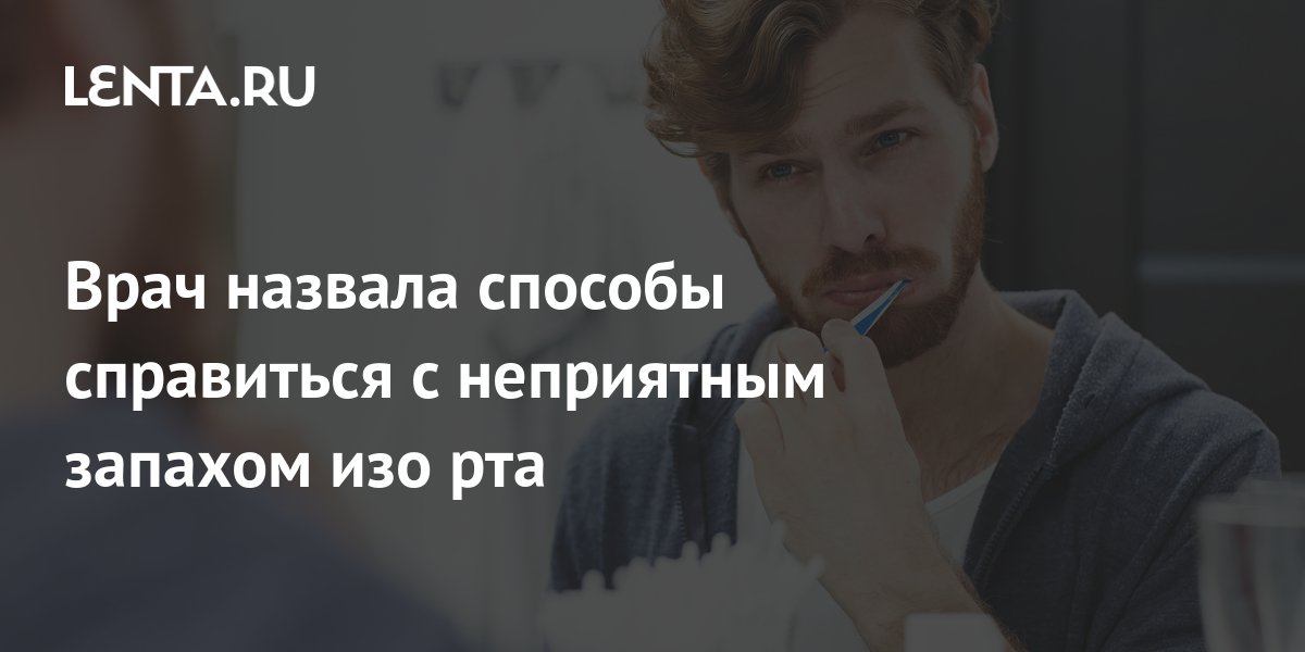 Врач назвала способы справиться с неприятным запахом изо рта Уход за