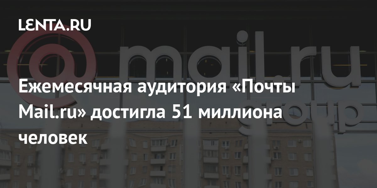 Ежемесячная аудитория «Почты Mail.ru» достигла 51 миллиона человек ...