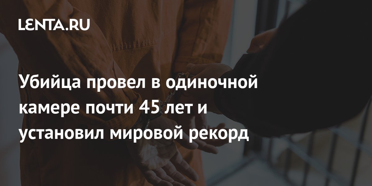 Убийца провел в одиночной камере почти 45 лет и установил мировой рекорд: Происшествия: Из жизни ...