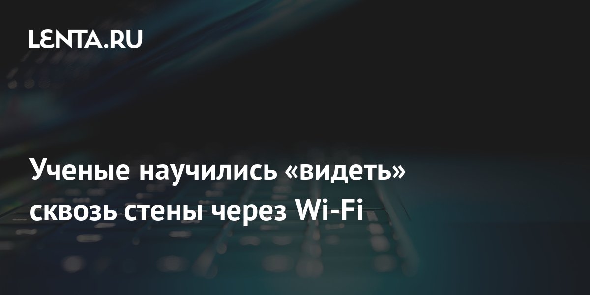Ученые научились «видеть» сквозь стены через Wi-Fi: Будущее: Наука и ...
