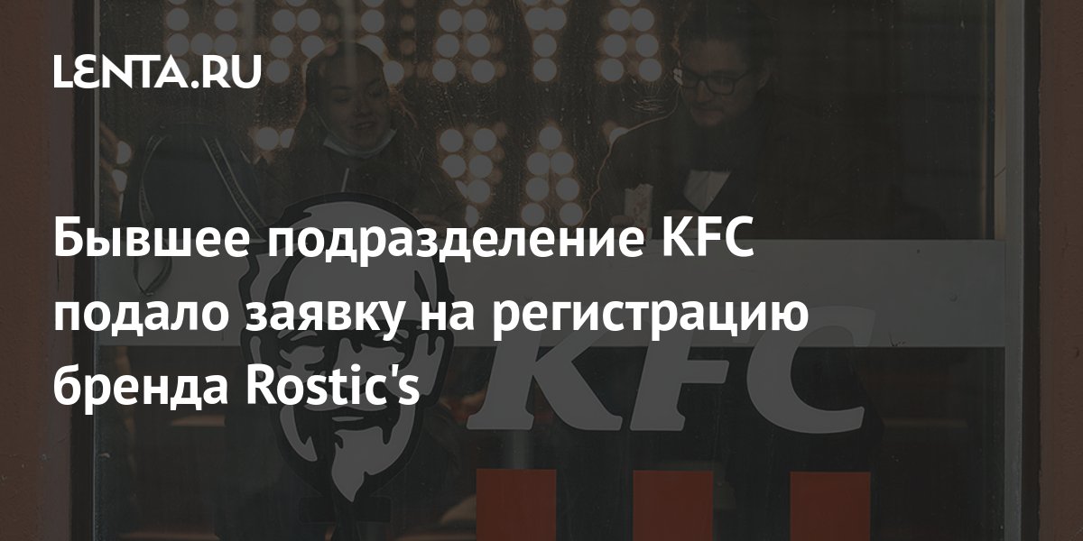 Бывшее подразделение KFC подало заявку на регистрацию бренда Rostic's: Бизнес: Экономика: Lenta.ru