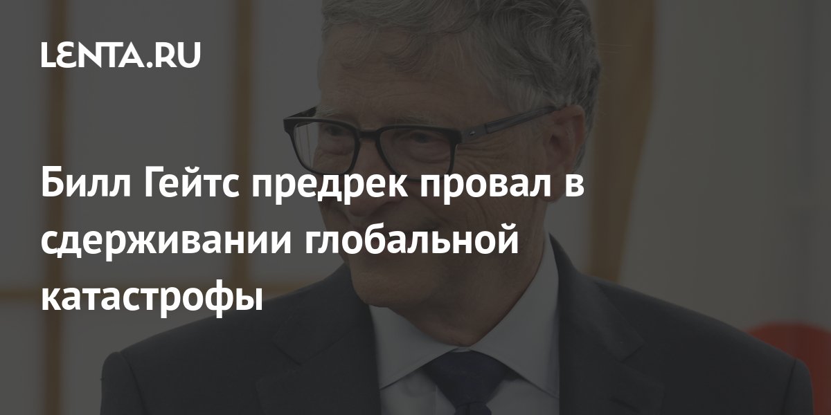 Билл Гейтс предрек провал в сдерживании глобальной катастрофы: Климат ...