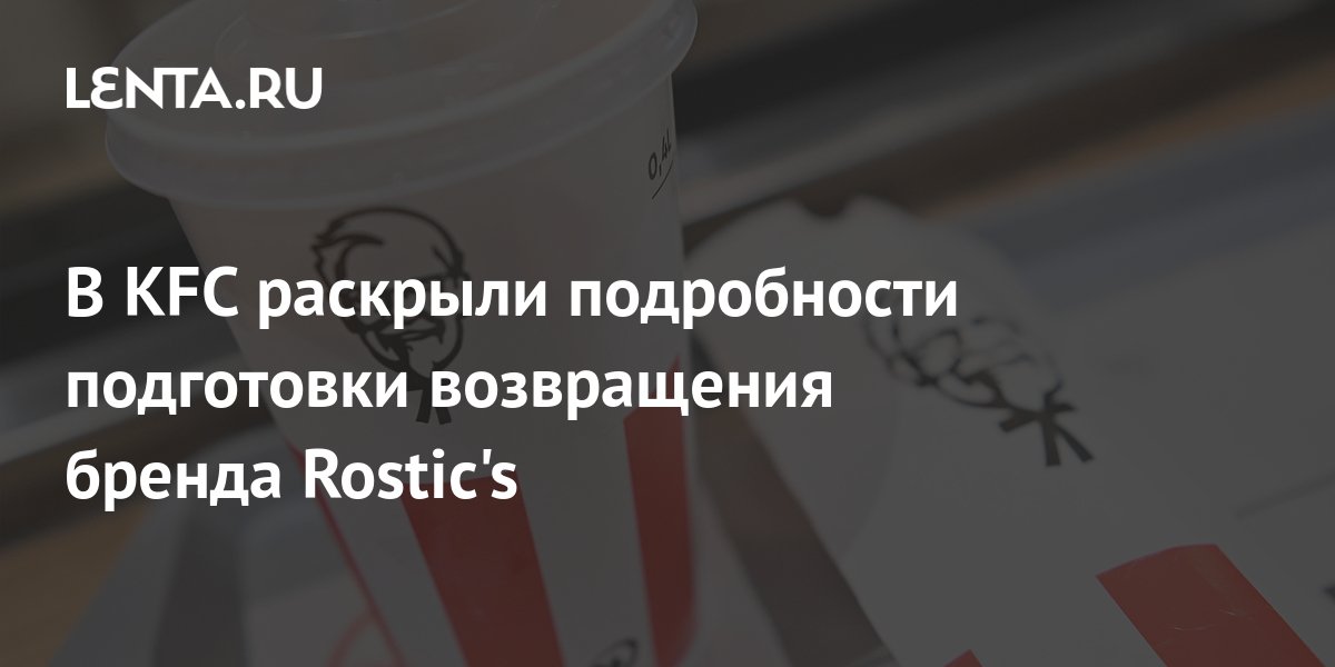 В KFC раскрыли подробности подготовки возвращения бренда Rostic's: Общество: Россия: Lenta.ru