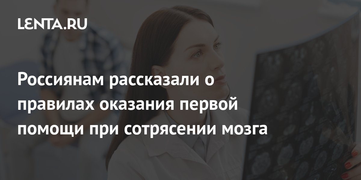 Россиянам рассказали о правилах оказания первой помощи при сотрясении мозга: Уход за собой ...