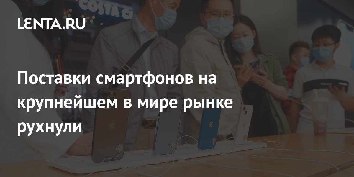 Поставки смартфонов на крупнейшем в мире рынке рухнули: Гаджеты: Наука ...